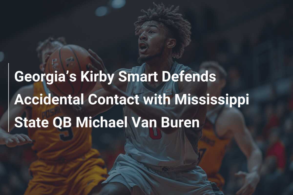 Georgia’s Kirby Smart Defends Accidental Contact with Mississippi State ...