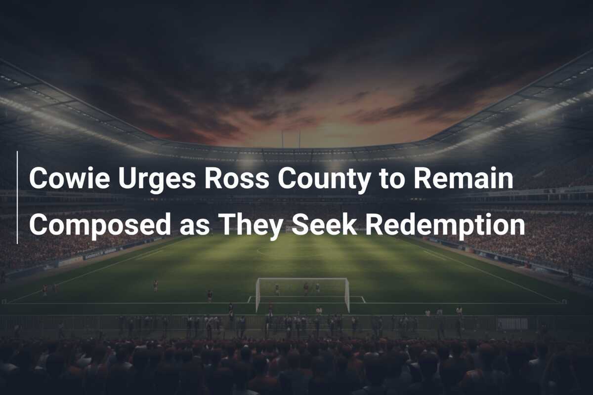Cowie Urges Ross County to Remain Composed as They Seek Redemption ...