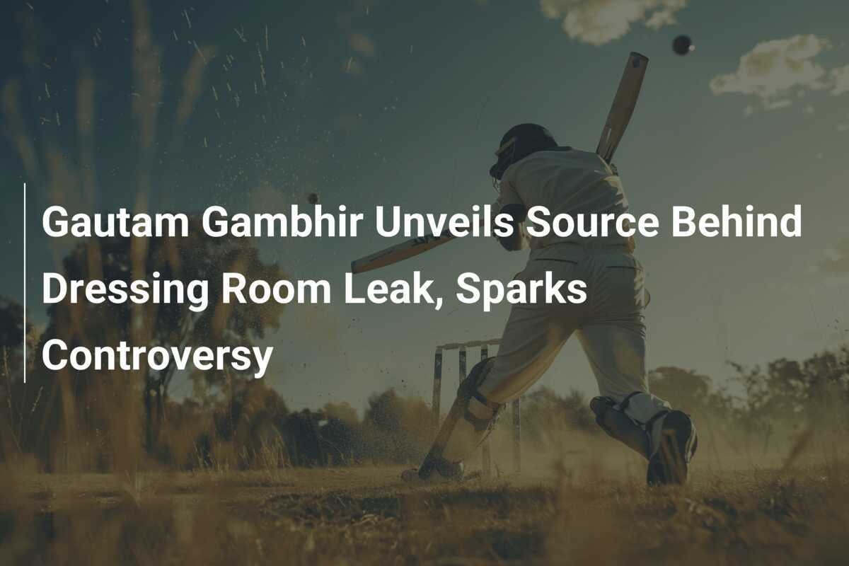 Gautam Gambhir Unveils Source Behind Dressing Room Leak, Sparks Controversy - footboom1.com