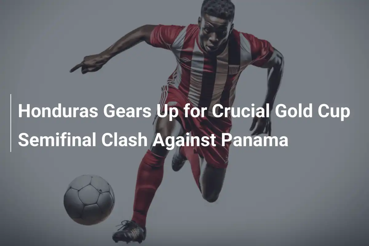 Honduras Gears Up for Crucial Gold Cup Semifinal Clash Against Panama ...
