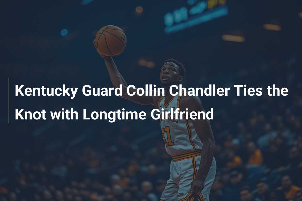 Kentucky Guard Collin Chandler Ties the Knot with Longtime Girlfriend ...
