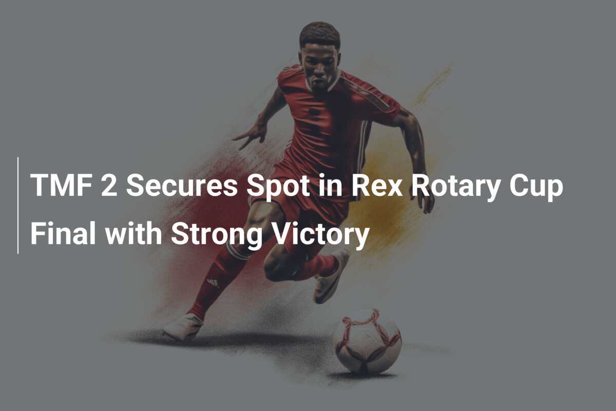 TMF 2 Secures Spot in Rex Rotary Cup Final with Strong Victory ...