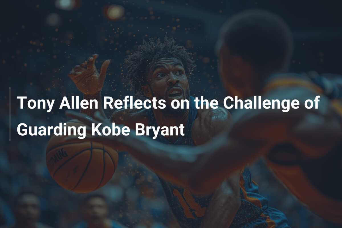 Tony Allen Reflects on the Challenge of Guarding Kobe Bryant ...