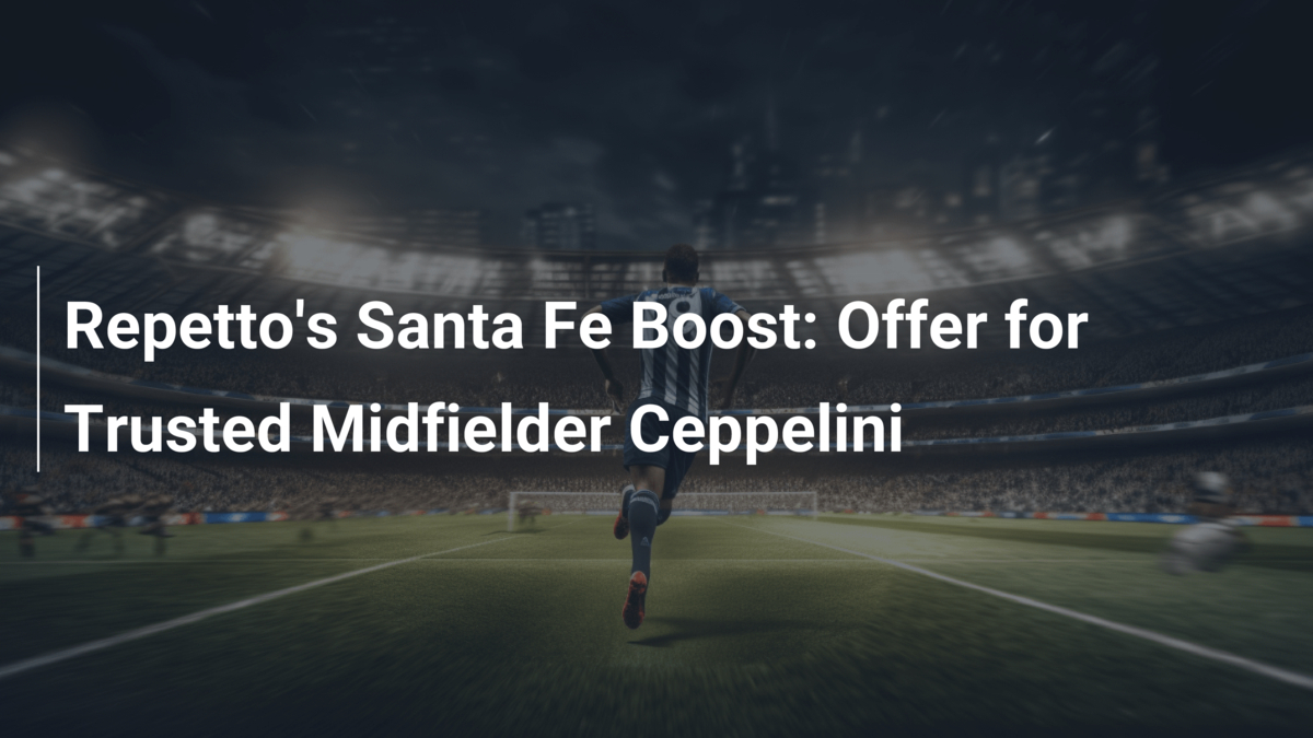 Repetto's Santa Fe Boost: Offer for Trusted Midfielder Ceppelini ...