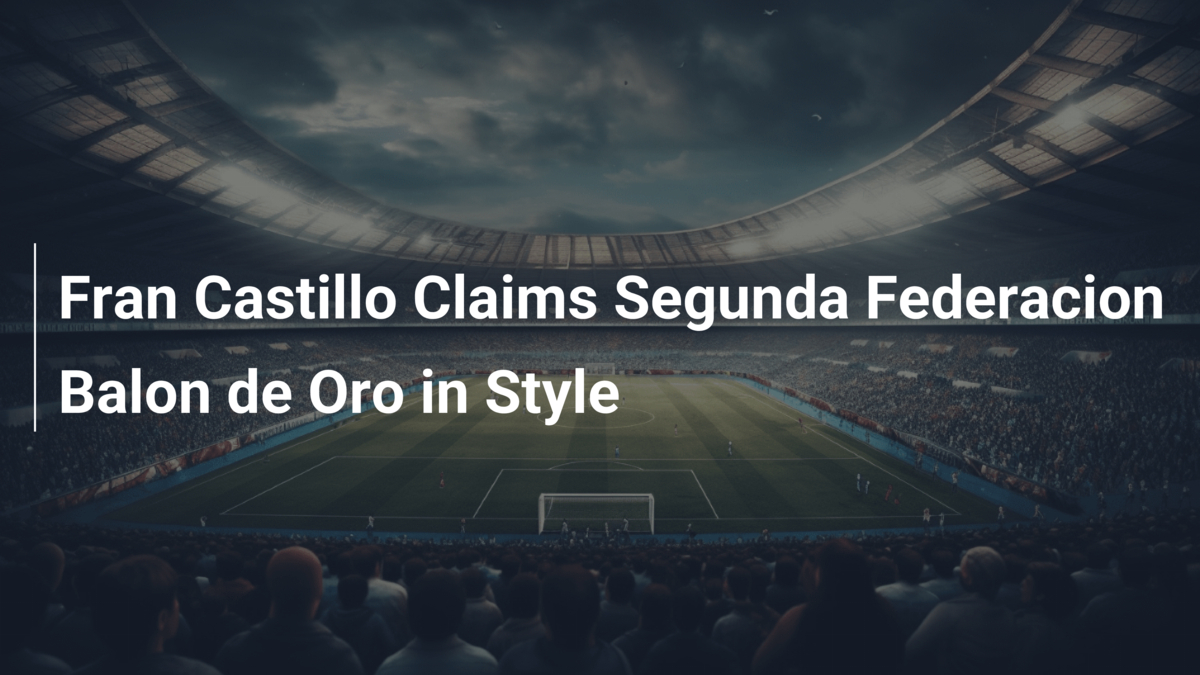 Fran Castillo si aggiudica il Balón de Oro della Segunda Federación con ...