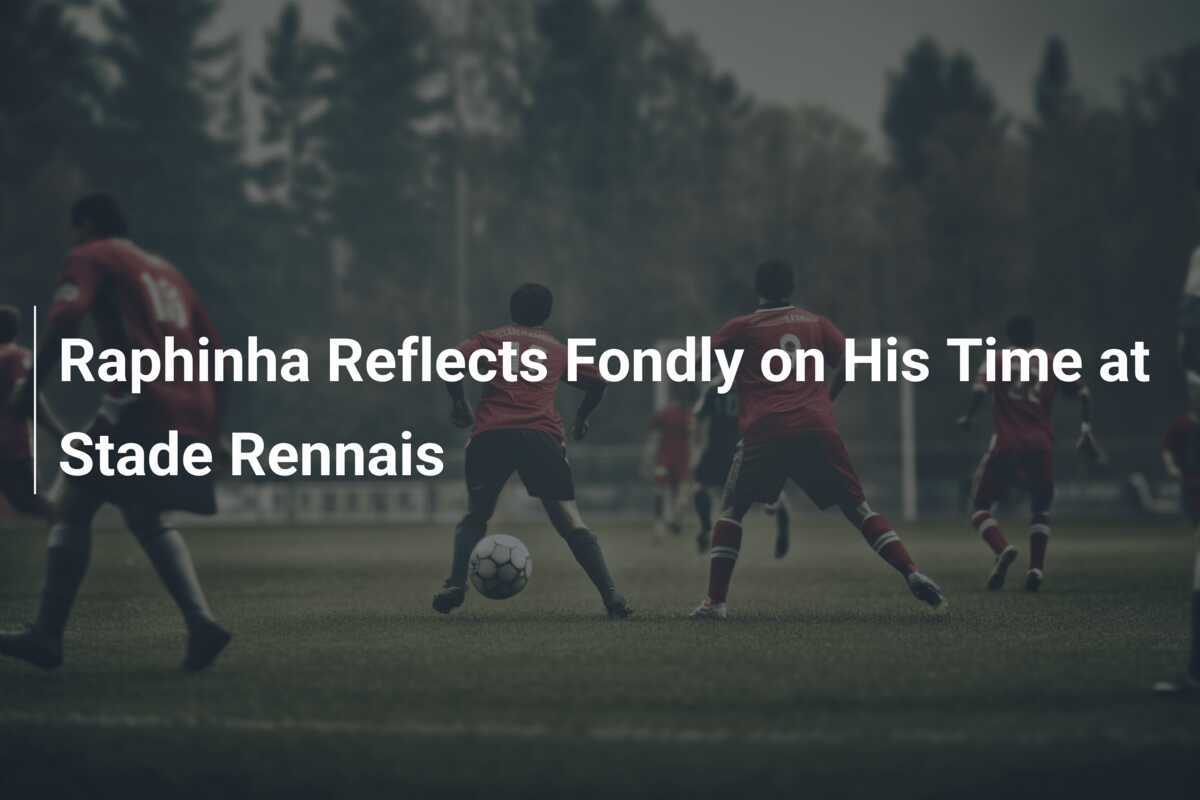 Raphinha: Fond Memories of Stade Rennais - Archysport