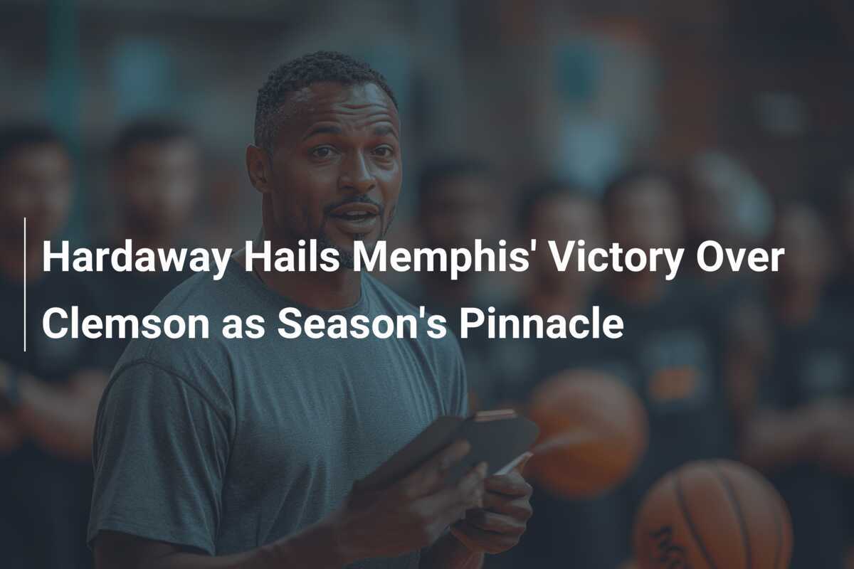 Hardaway Hails Memphis' Victory Over Clemson as Season's Pinnacle ...