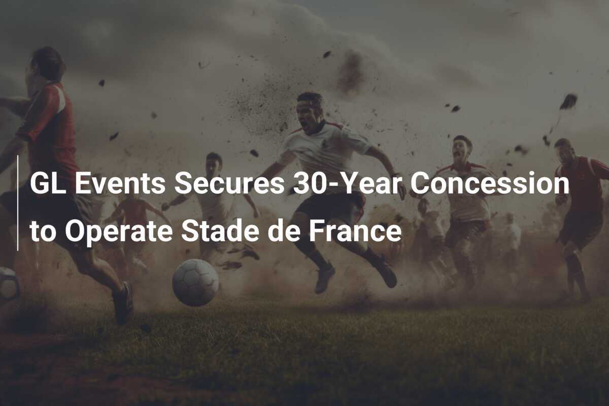 GL Events Ottiene la Concessione Trentennale per Gestire lo Stade de ...