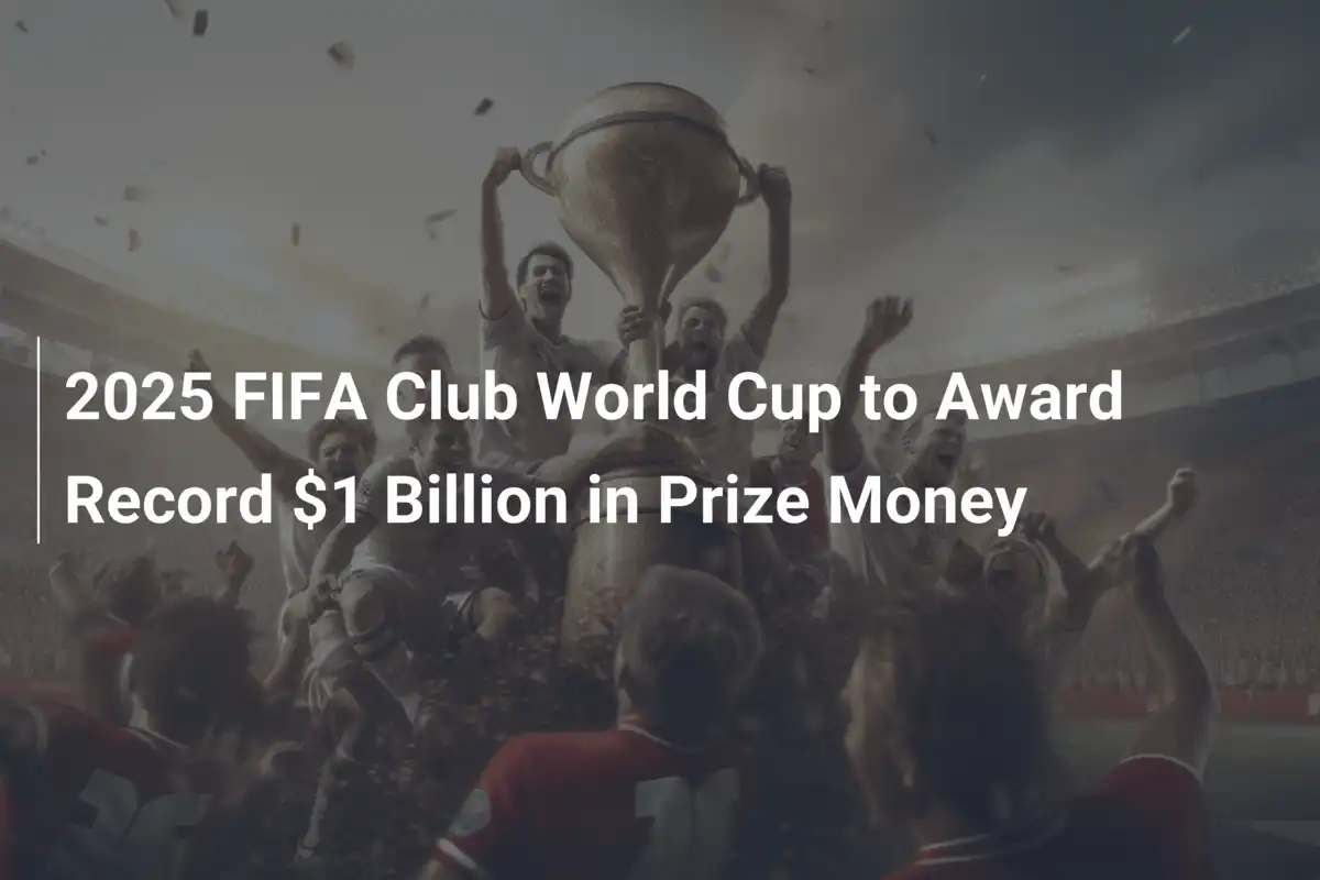 2025 FIFA Club World Cup to Award Record $1 Billion in Prize Money ...