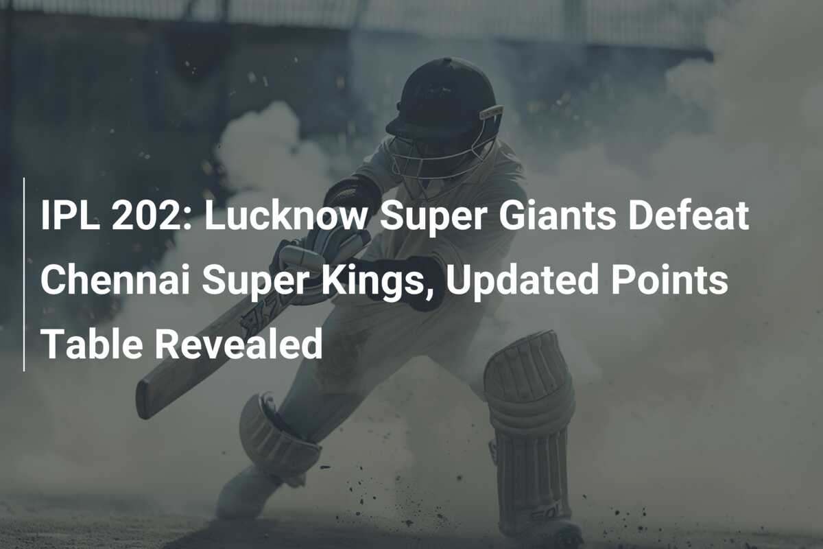 IPL 202: Lucknow Super Giants Defeat Chennai Super Kings, Updated ...
