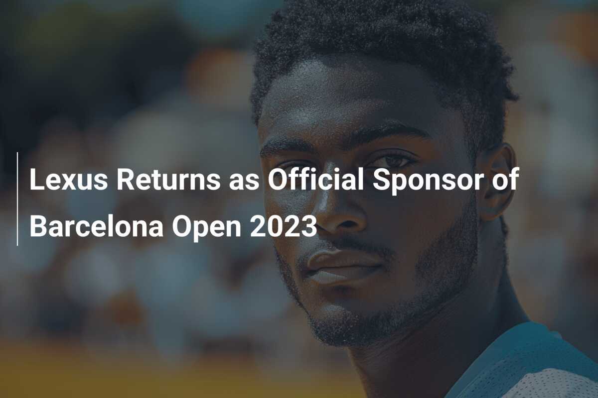 Lexus Returns as Official Sponsor of Barcelona Open 2023 - footboom1.com