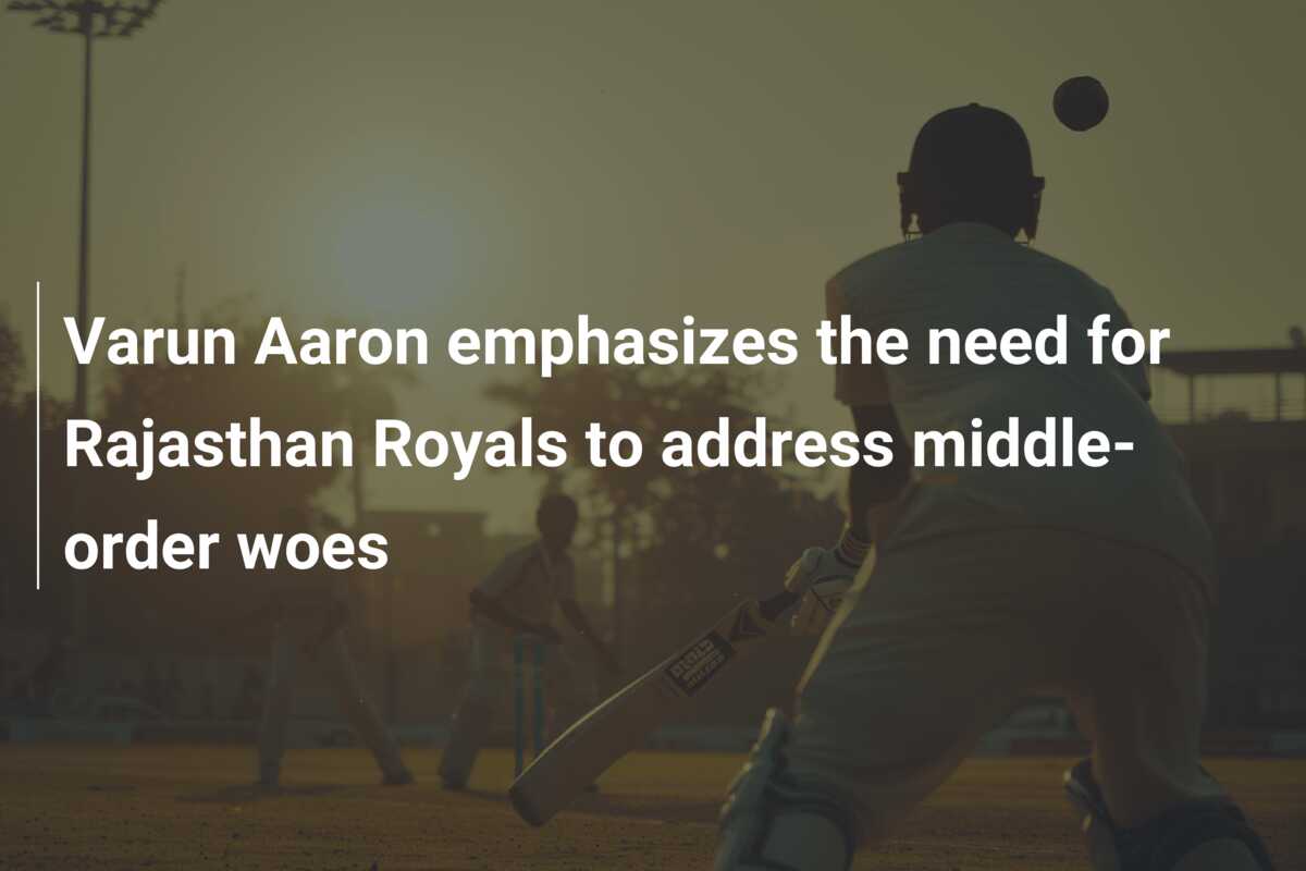 Varun Aaron emphasizes the need for Rajasthan Royals to address middle ...