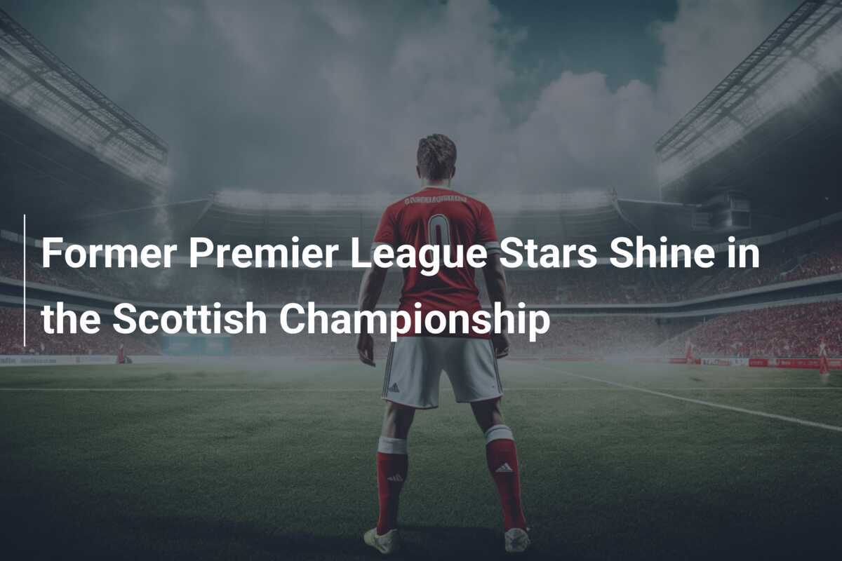 Former Premier League Stars Shine in the Scottish Championship ...