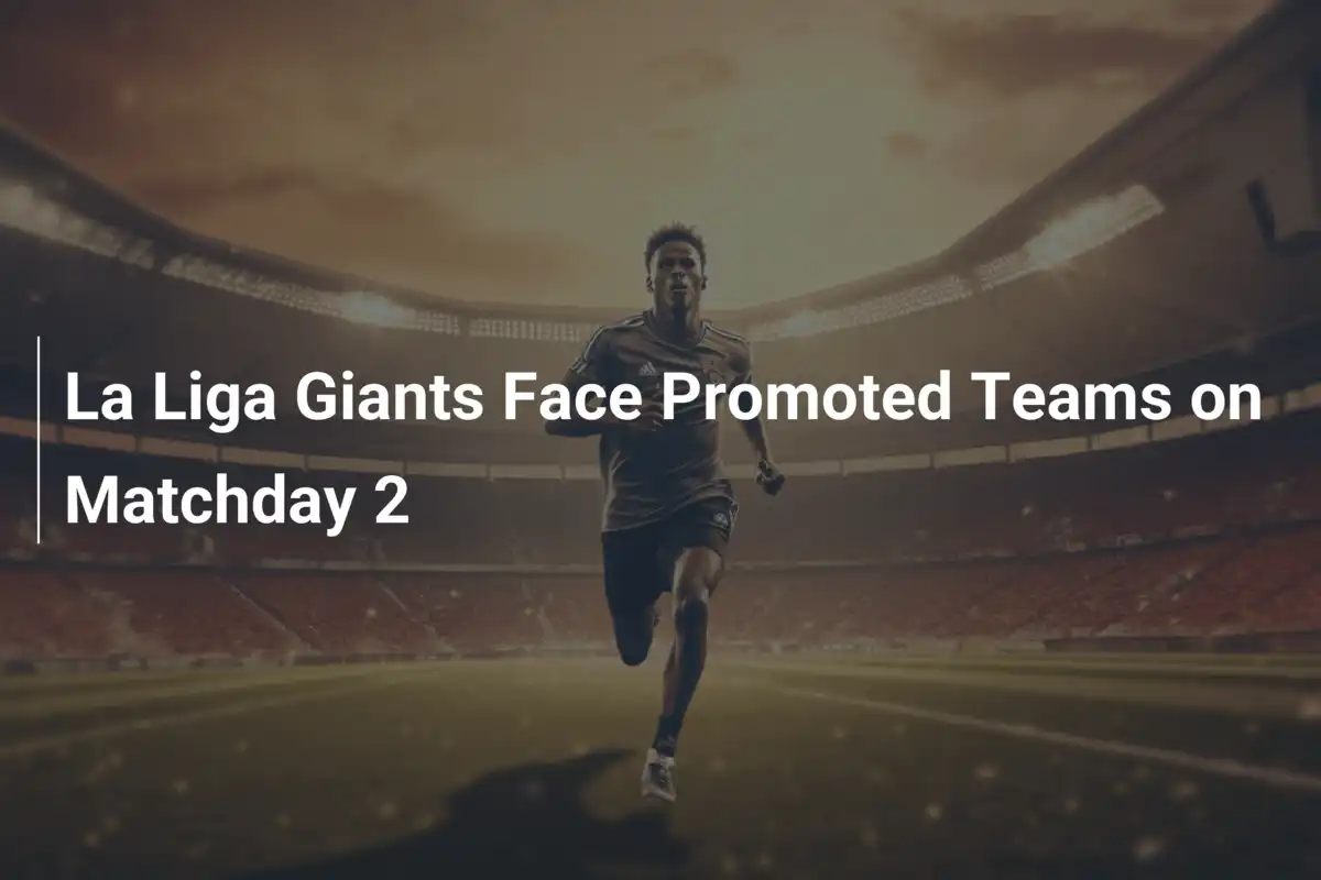 La Liga Giants Face Promoted Teams on Matchday 2 - footboom1.com