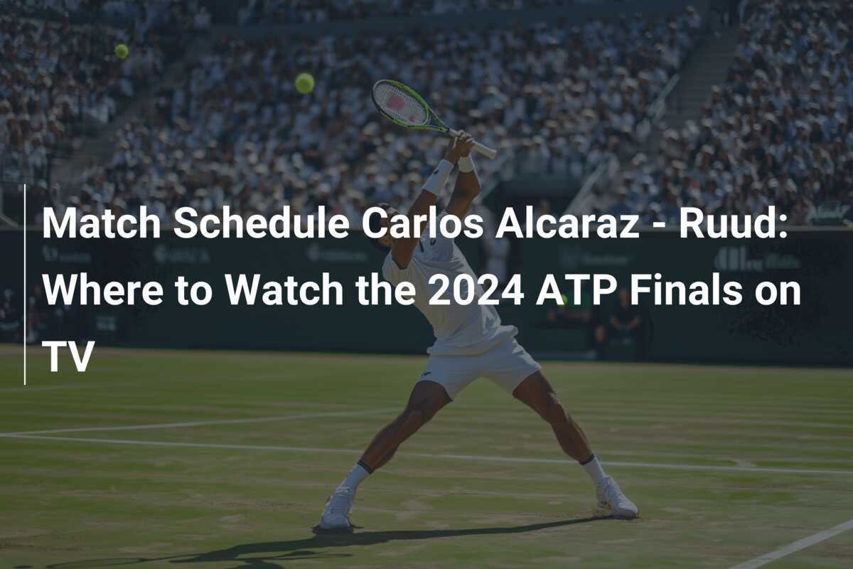 Spielplan Carlos Alcaraz Ruud Wo Man Die Atp Finals 2024 Im