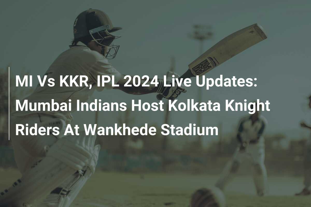 MI Vs KKR, IPL 2024 Live Updates: Mumbai Indians Host Kolkata Knight ...