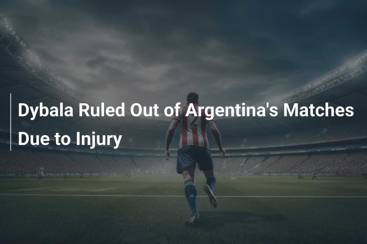 Dybala Blessé : Un Coup Dur pour l’Argentine avant les Éliminatoires ...