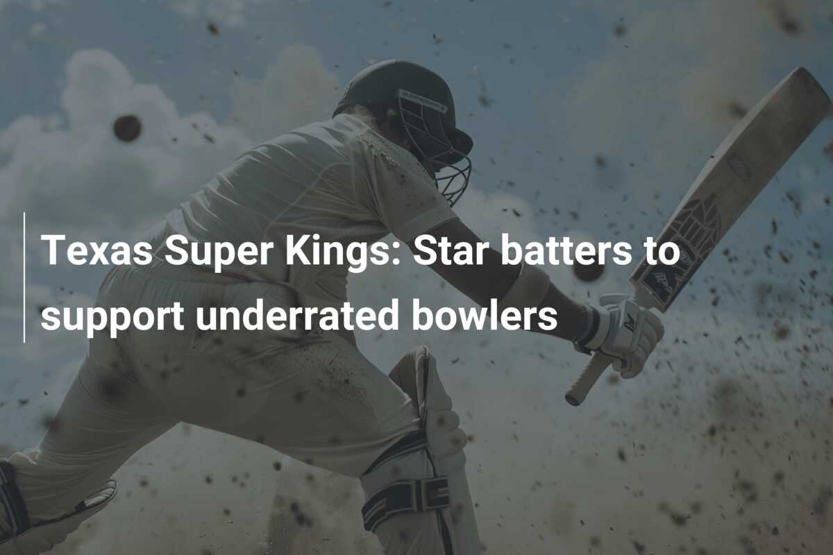 Texas Super Kings: Star batters to support underrated bowlers - azscore.com
