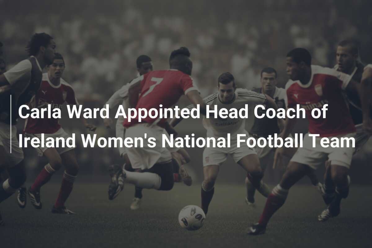 Carla Ward Appointed Head Coach of Ireland Women's National Football ...