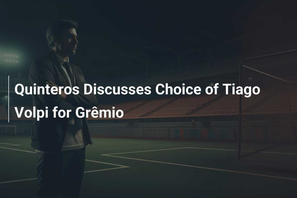 Quinteros Discusses Choice of Tiago Volpi for Grêmio - footboom1.com