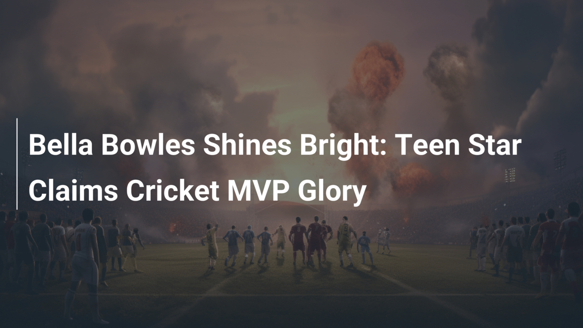 Bella Bowles strahlt: 15-Jährige holt Cricket-MVP-Trophäe - footboom1.com