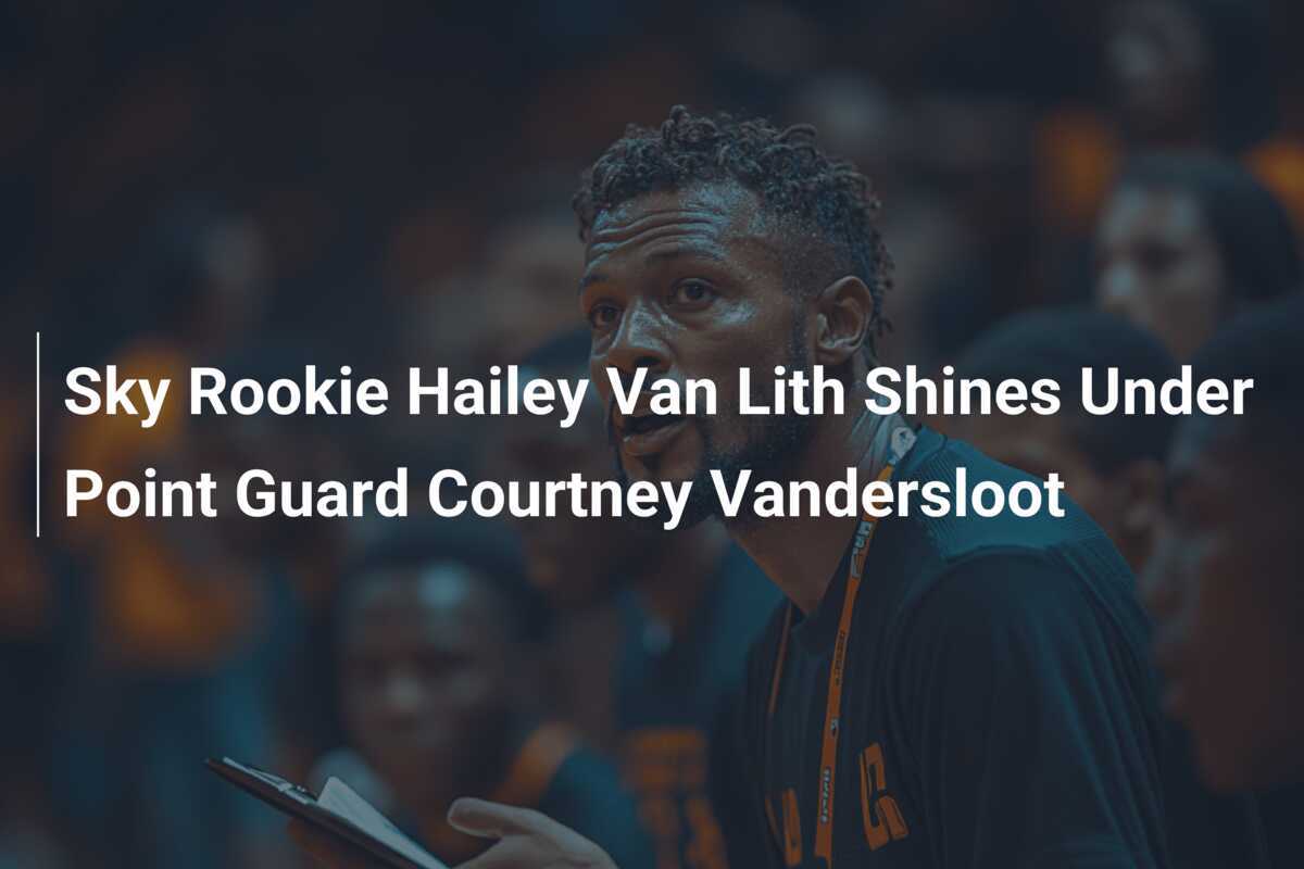 Sky Rookie Hailey Van Lith Shines Under Point Guard Courtney ...