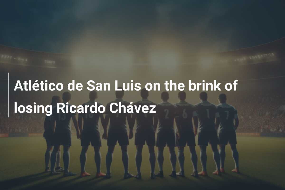 Atlético de San Luis on the brink of losing Ricardo Chávez - footboom1.com
