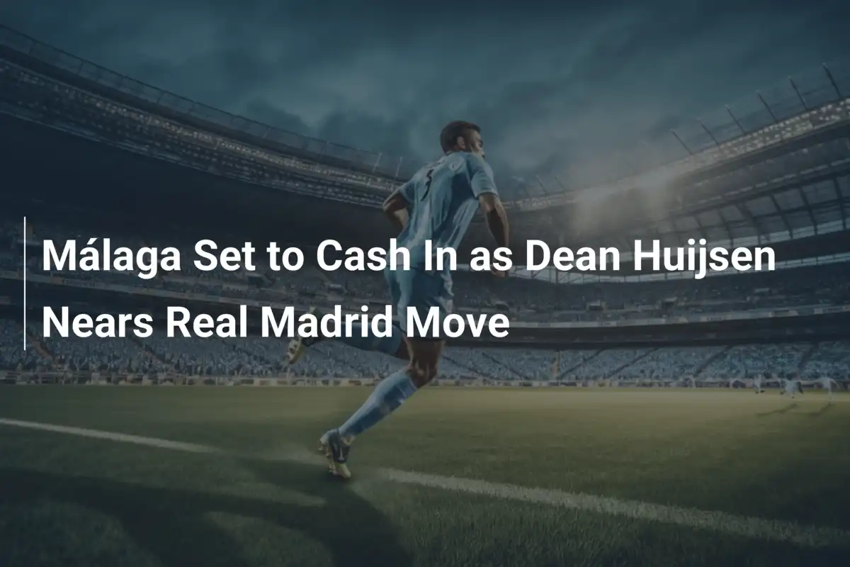 Málaga Set to Cash In as Dean Huijsen Nears Real Madrid Move ...