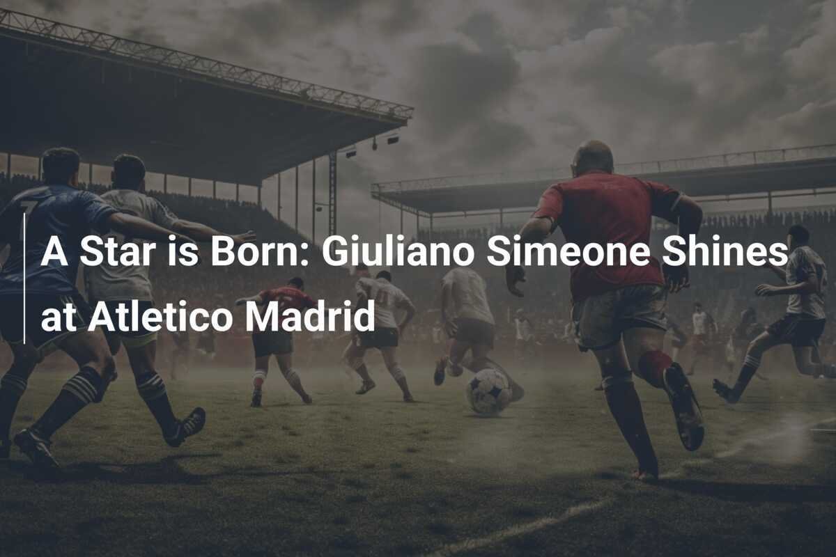 Nace una Estrella: Giuliano Simeone Brilla en el Atlético de Madrid ...