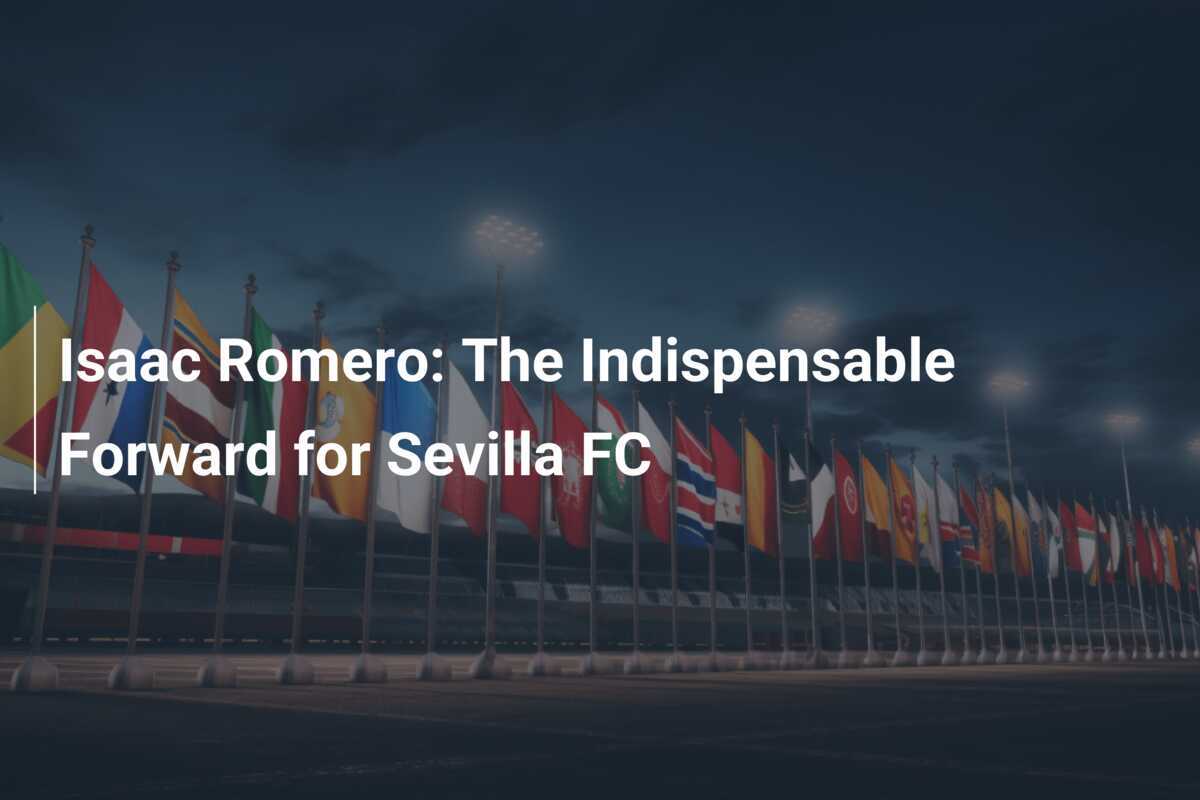 Isaac Romero: The Indispensable Forward for Sevilla FC - footboom1.com