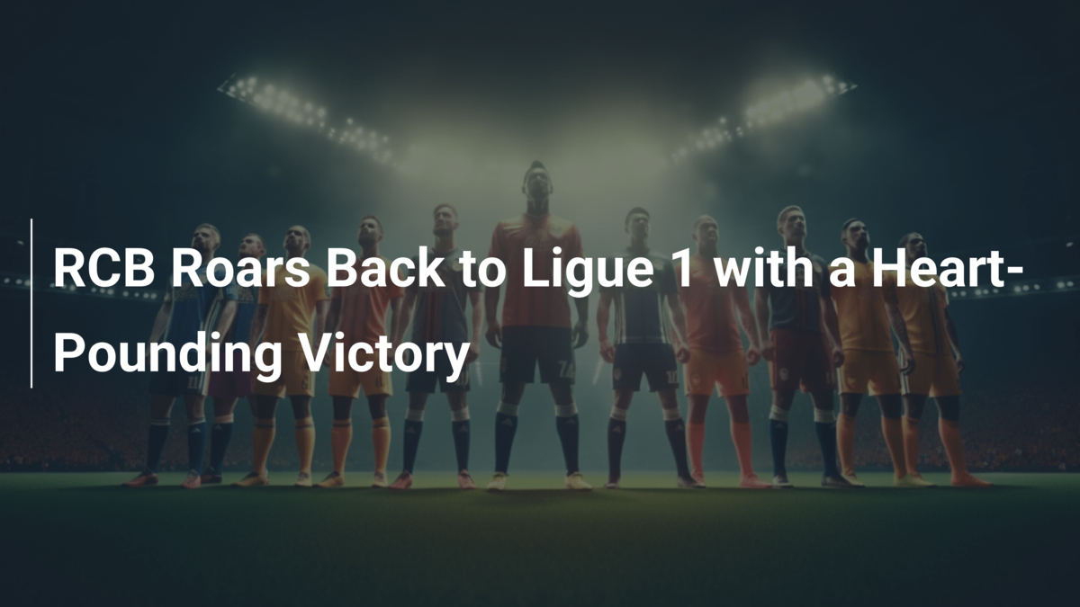 RCB Roars Back to Ligue 1 with a Heart-Pounding Victory - footboom1.com