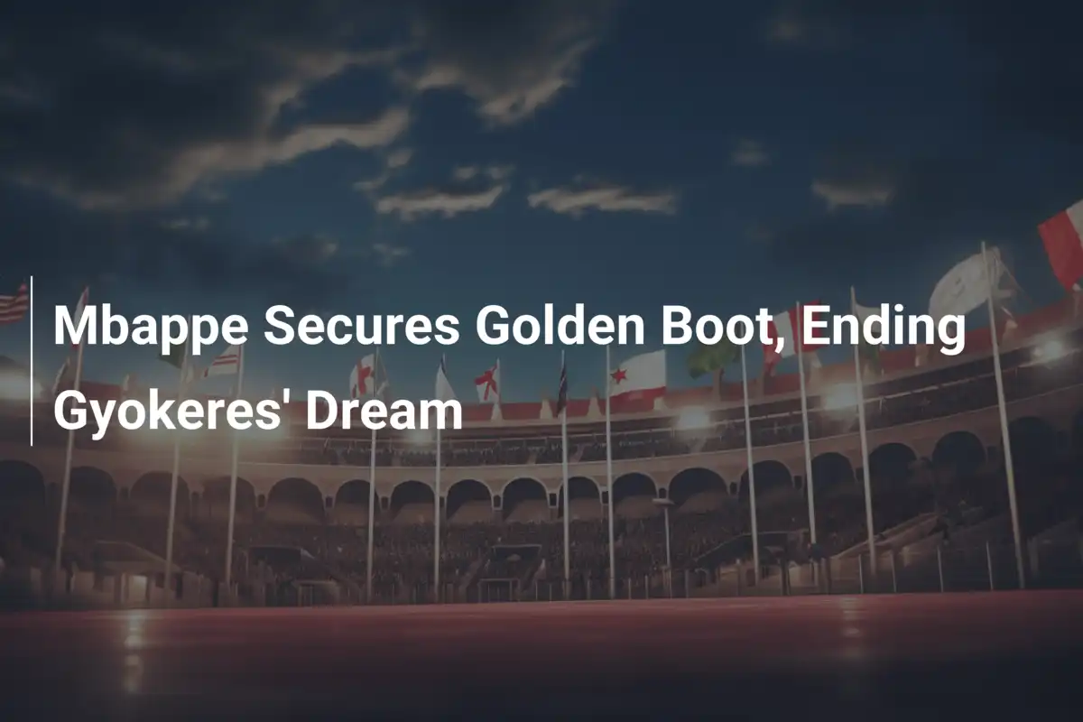 Mbappe Secures Golden Boot, Ending Gyokeres' Dream - footboom1.com