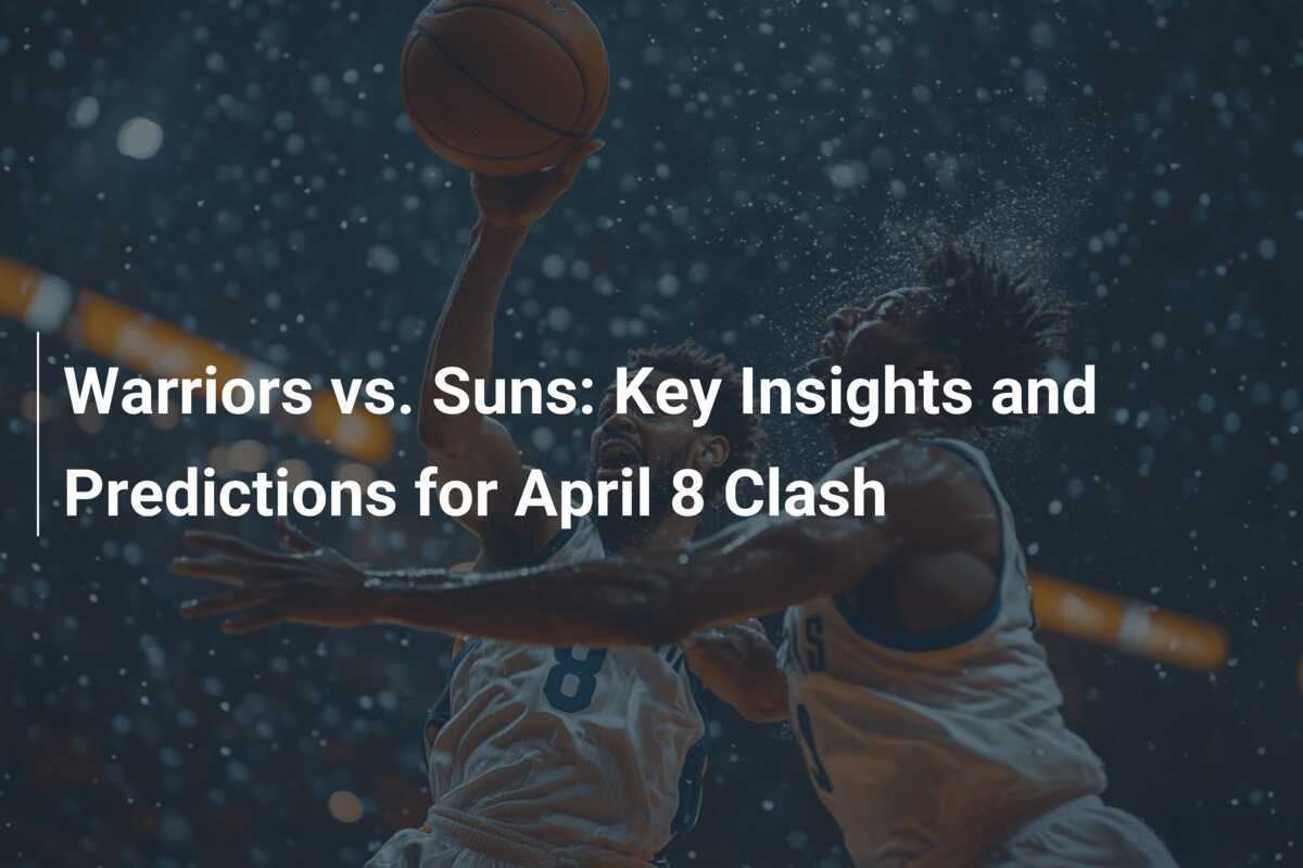 Warriors vs. Suns: Key Insights and Predictions for April 8 Clash - footboom1.com