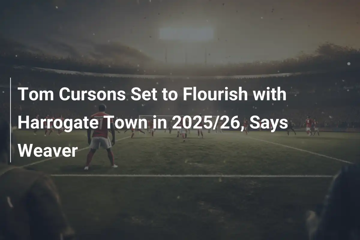 Tom Cursons Set to Flourish with Harrogate Town in 2025/26, Says Weaver ...