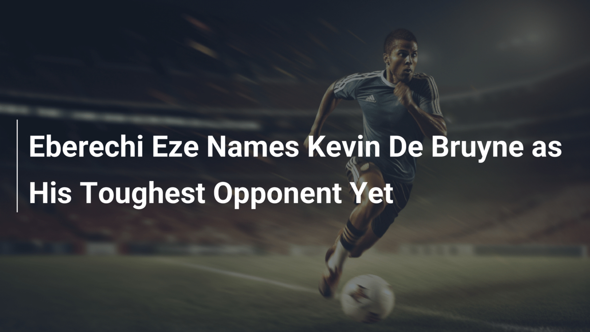 Eberechi Eze: Kevin De Bruyne è il Mio Avversario Più Tosto - footboom1.com