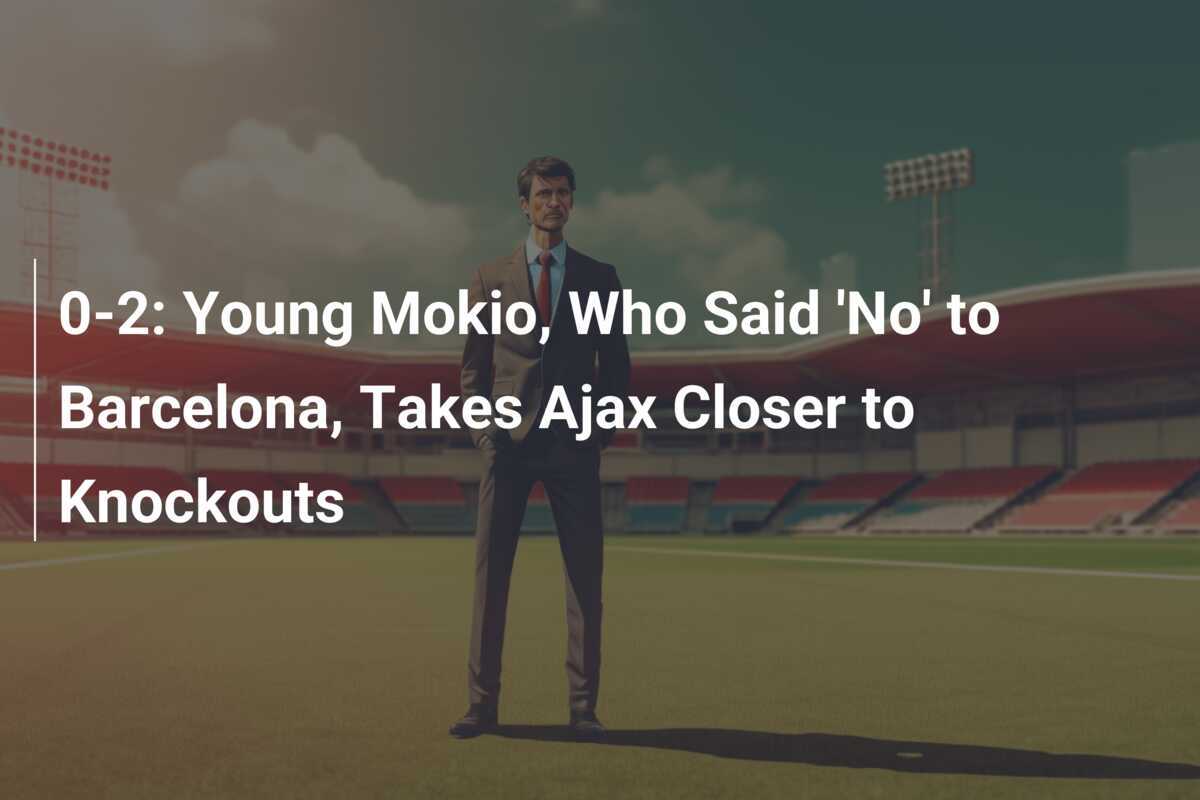 0-2: Young Mokio, Who Said 'No' to Barcelona, Takes Ajax Closer to ...
