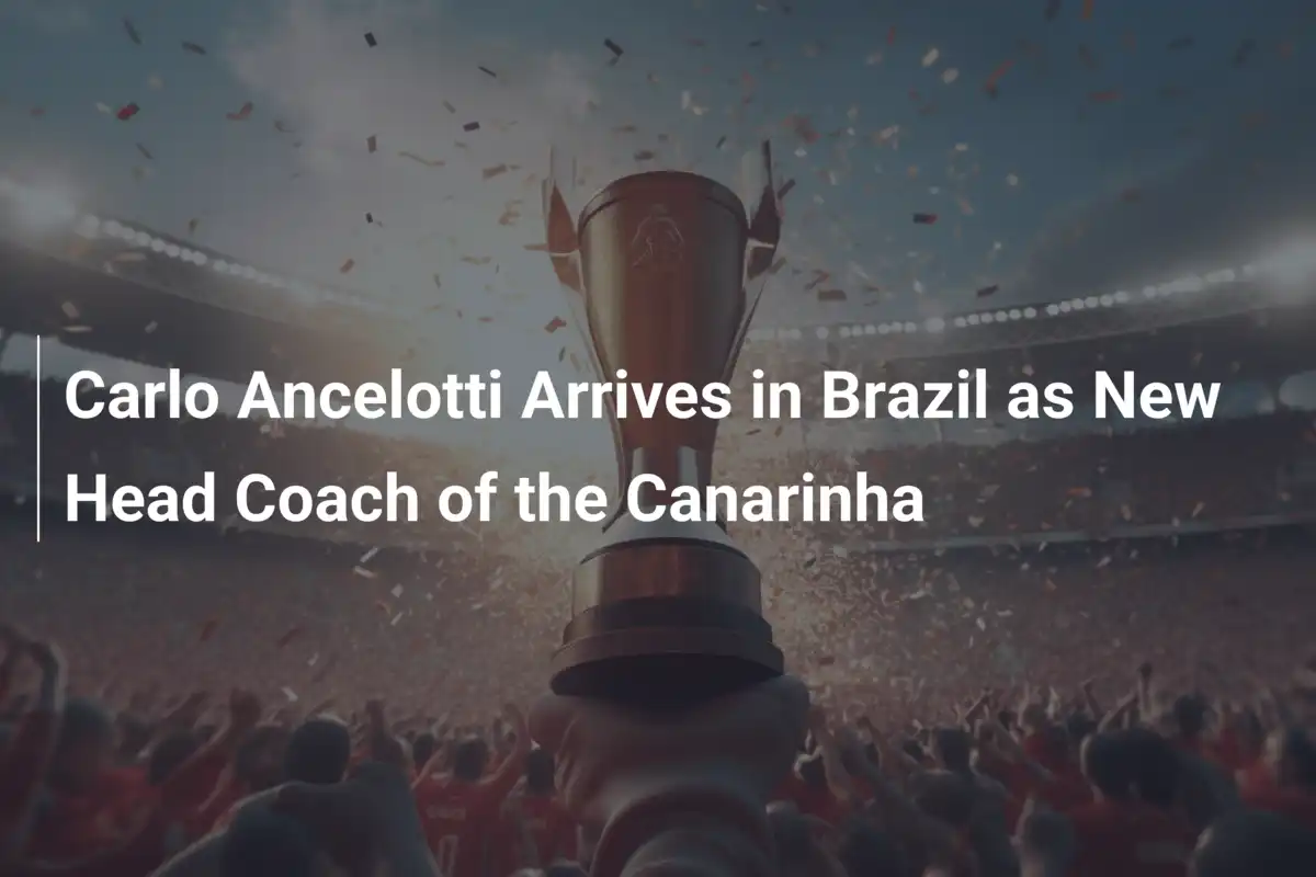 Carlo Ancelotti Arrives in Brazil as New Head Coach of the Canarinha ...