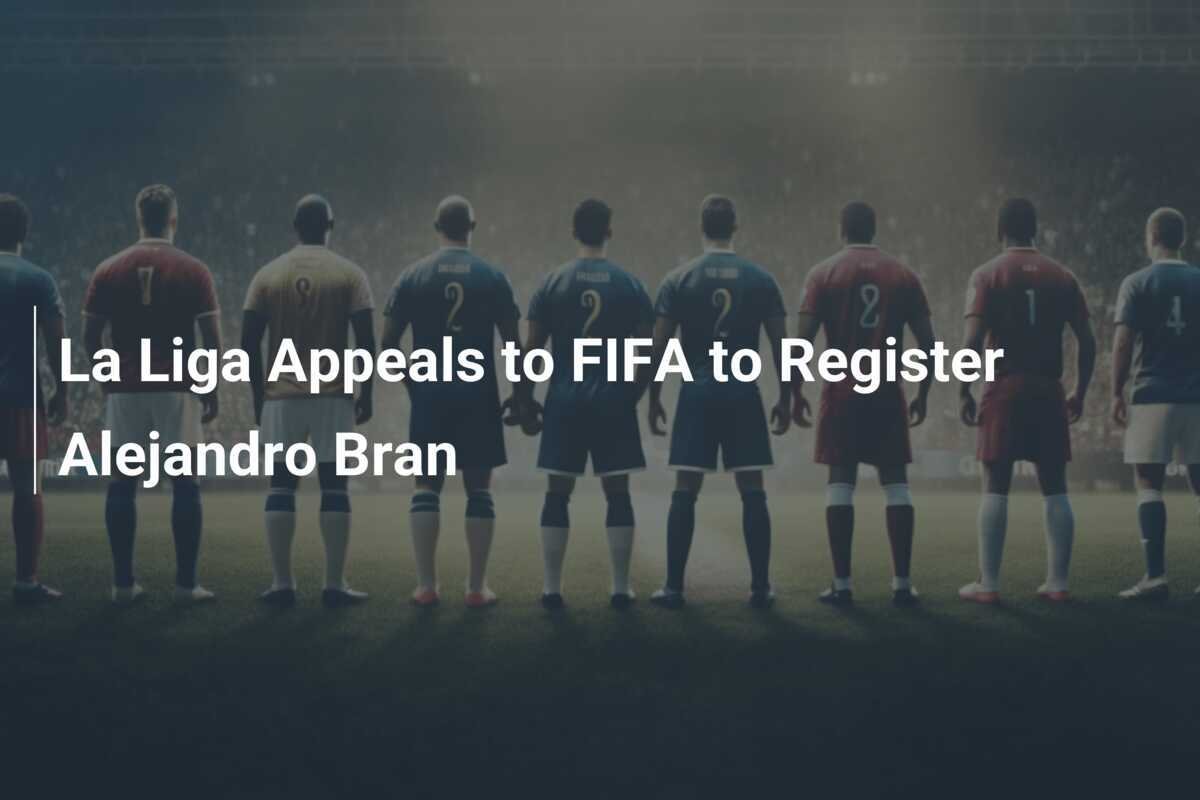 La Liga Apela a la FIFA para Registrar a Alejandro Bran - footboom1.com