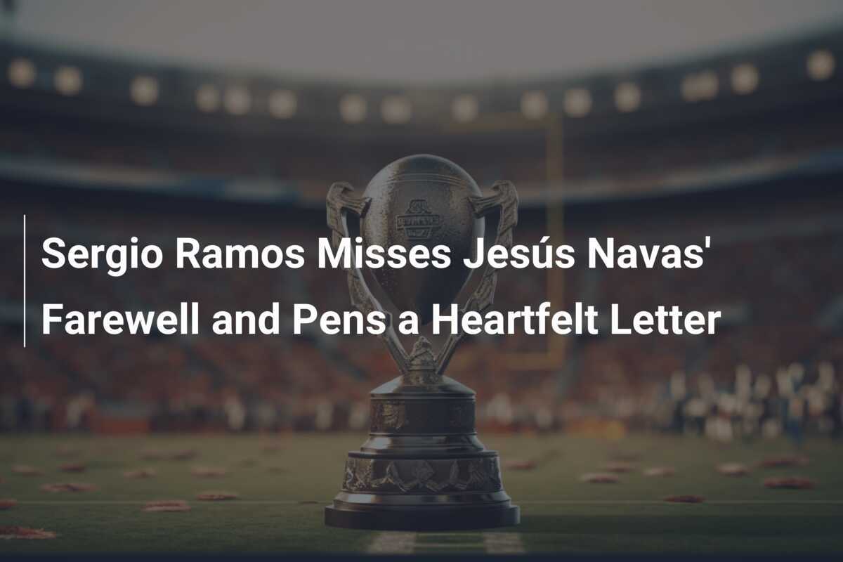 Sergio Ramos Misses Jesús Navas' Farewell and Pens a Heartfelt Letter ...