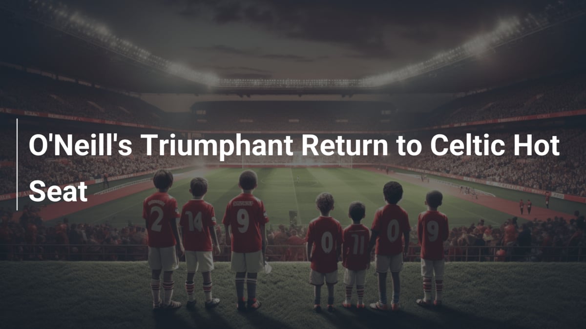 Le Retour Triomphal d'O'Neill à la Tête de Celtic - footboom1.com
