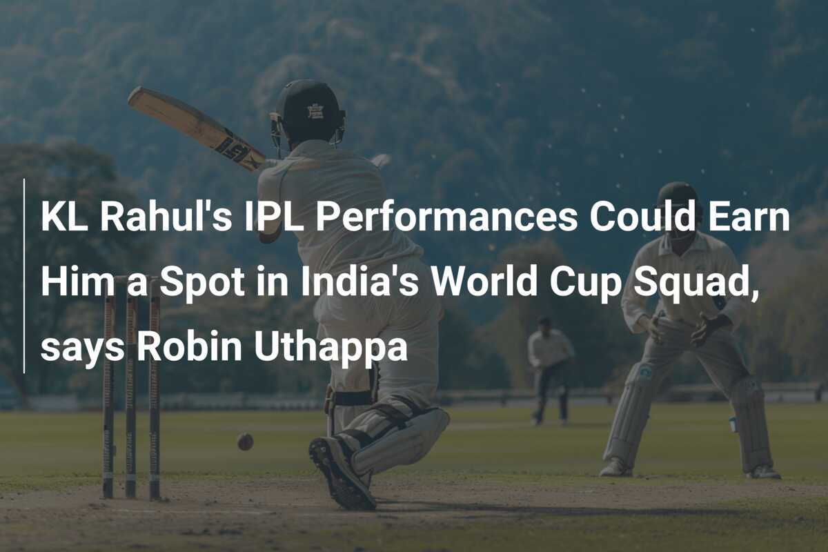 KL Rahul's IPL Performances Could Earn Him a Spot in India's World Cup Squad, says Robin Uthappa ...