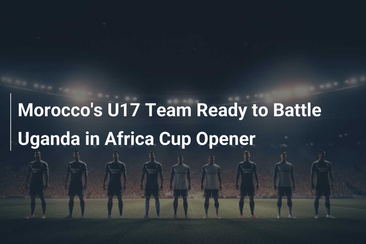 Morocco's U17 Team Ready to Battle Uganda in Africa Cup Opener ...