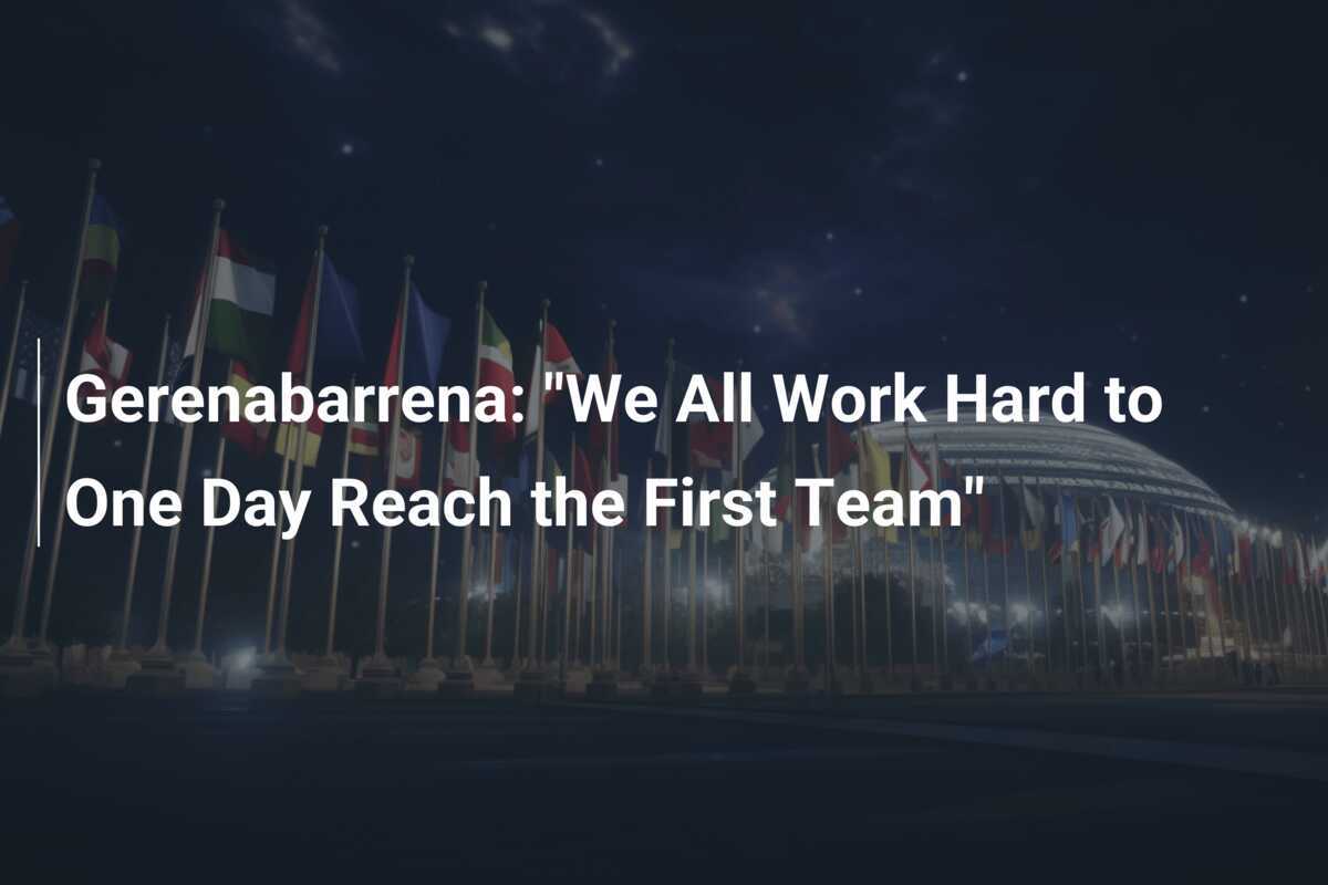 Gerenabarrena: "We All Work Hard to One Day Reach the First Team ...