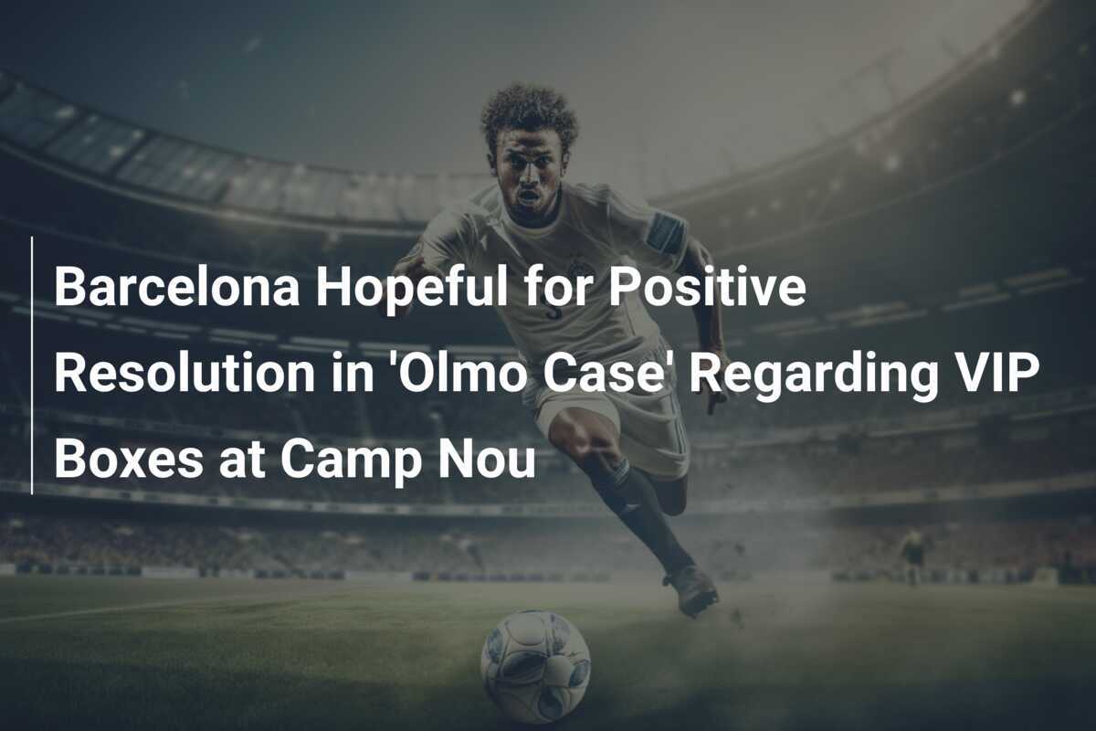Barcelona Hopeful for Positive Resolution in 'Olmo Case' Regarding VIP ...
