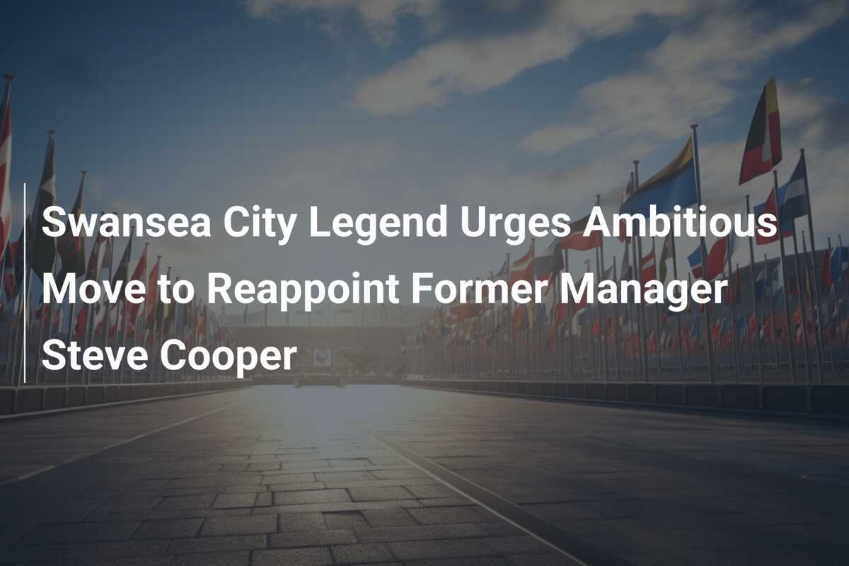 Huyền thoại Swansea City kêu gọi quyết định táo bạo đưa Steve Cooper ...