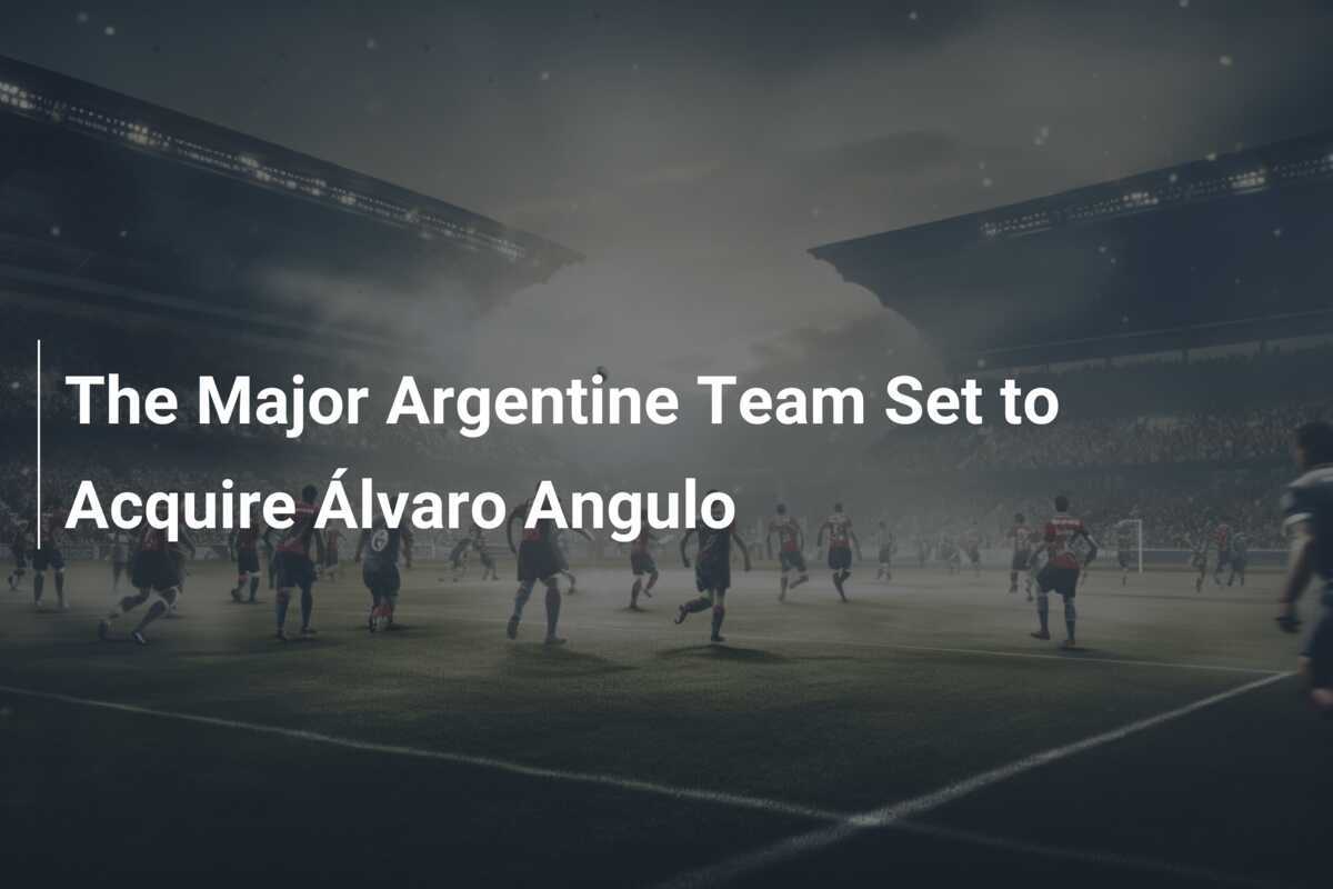 L'équipe argentine majeure prête à acquérir Álvaro Angulo - footboom1.com