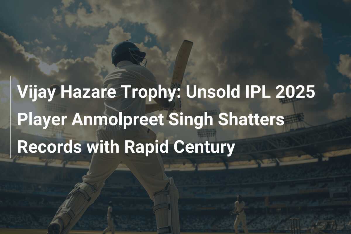 Vijay Hazare Trophy: Unsold IPL 2025 Player Anmolpreet Singh Shatters ...