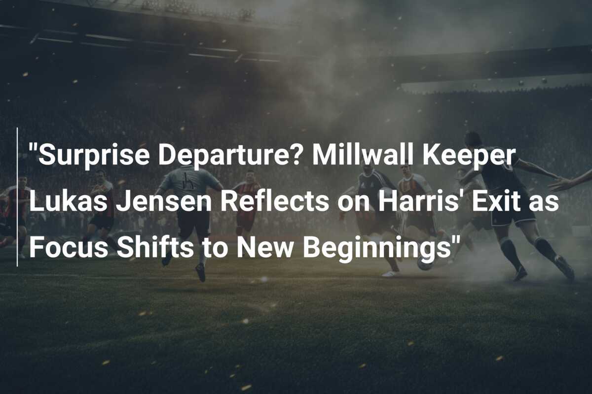 "Surprise Departure? Millwall Keeper Lukas Jensen Reflects on Harris ...