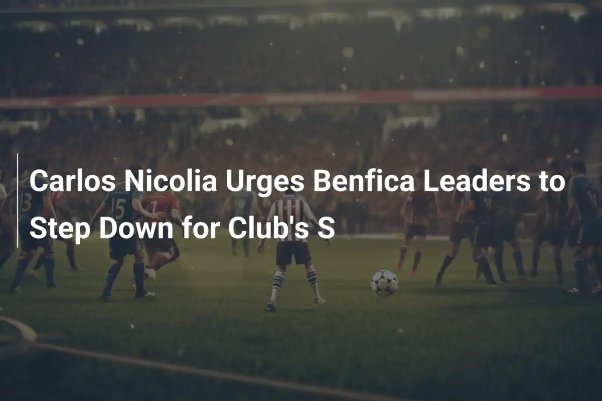 Carlos Nicolia Exorta Liderança do Benfica a Deixar Cargos para o ...