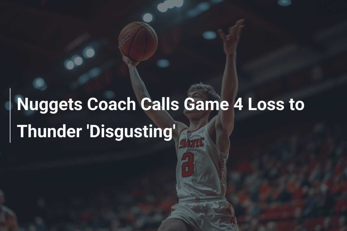 Nuggets Coach Calls Game 4 Loss to Thunder 'Disgusting' - footboom1.com